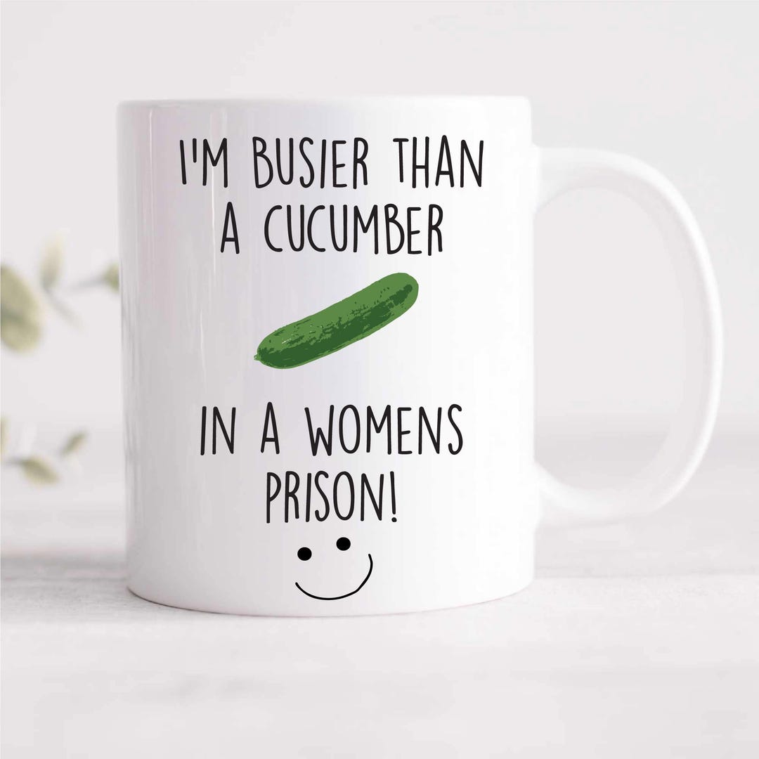 Mug I'm Busier Than A Cucumber in A Women's Prison | Funny Ceramic ...