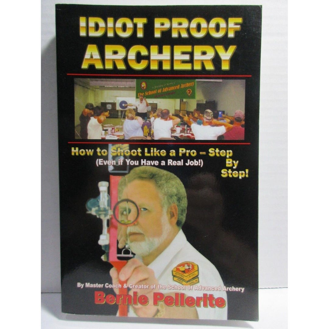Idiot Proof Archery: How to Shoot Like a Pro-step by Step by Bernie ...