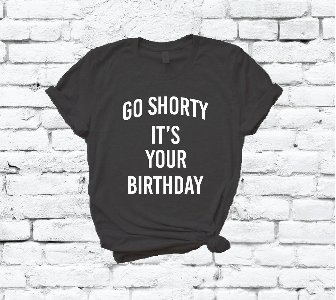 Go Shorty Its Your Birthday T-shirt Funny Birthday Graphic Tee Funny ...