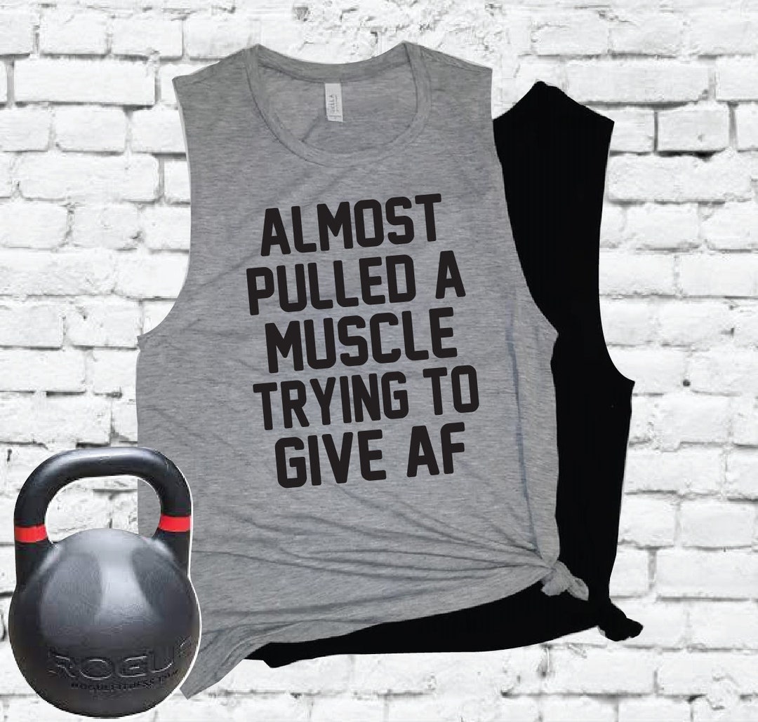 Almost Pulled a Muscle Trying to Give Af Muscle Tank, Funny Workout ...