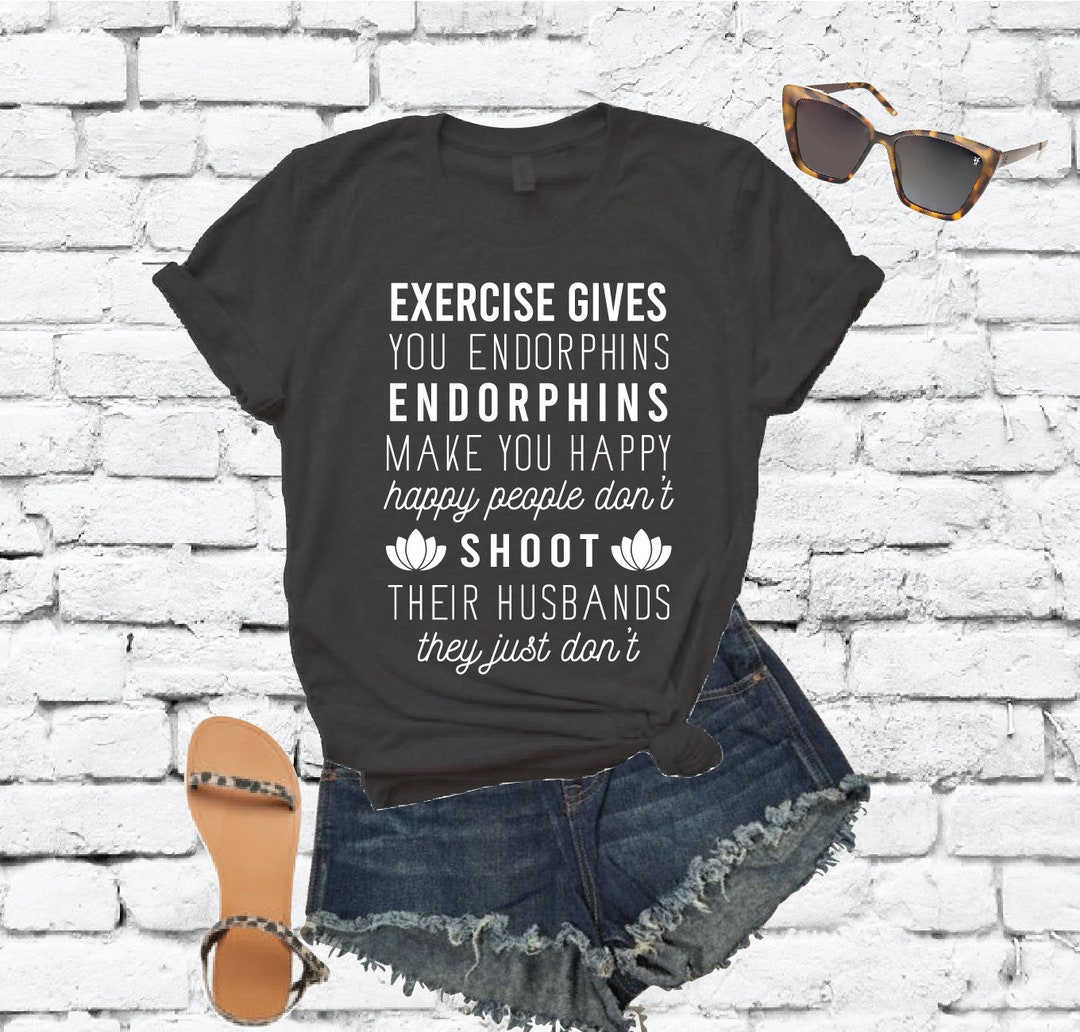 Exercise Gives You Endorphins Make You Happy and Happy People Don't ...