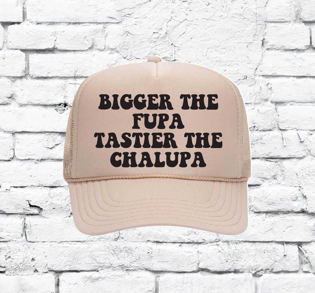 Bigger the Fupa Tastier the Chalupa Trucker Hat, Funny Trucker Hats ...