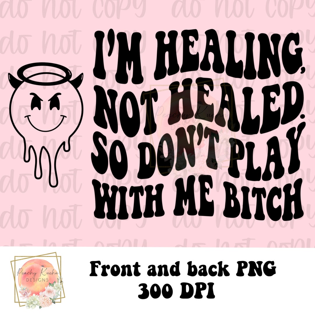 Im Healing, Not Healed. so Dont Play With Me Bitch PNG Digital Download ...