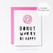 Donut Worry, Don't Worry Be Happy, Doughnut Print, Greeting Card ...