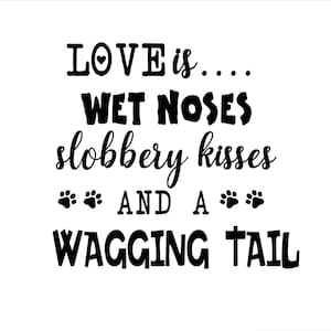 Love is Wet Noses, Slobbery Kisses and a Wagging Tail Vinyl Transfer ...