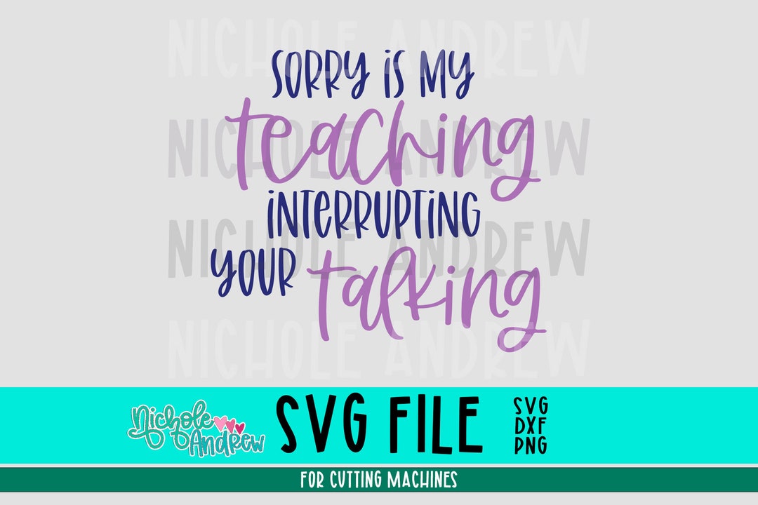 Sorry is My Teaching Interrupting Your Talking SVG, Cut File, Cameo ...