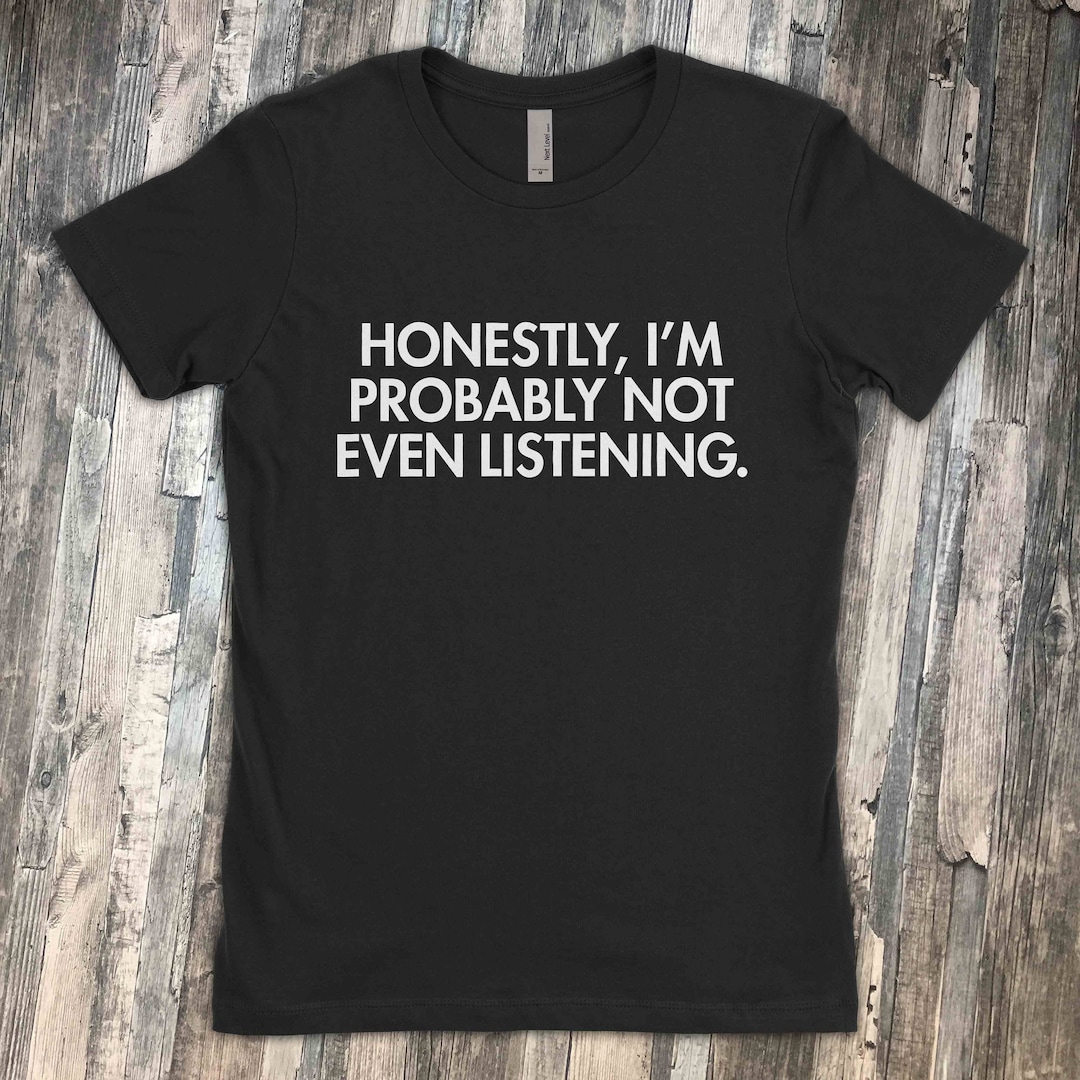 Honestly, I'm Probably Not Even Listening T-shirt | Premium Brand Soft ...