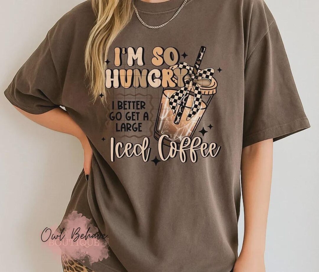 Im so Hungry Better Go Get an Iced Coffee T-shirt | Funny Coffee Lover ...