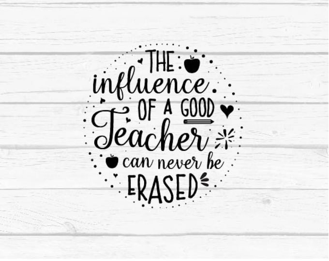 The Influence of a Good Teacher Can Never Be Erased, SVG Cut File ...