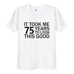 It Took Me 75 Years to Look This Good Funny Tshirt, 75th Birthday Gifts ...