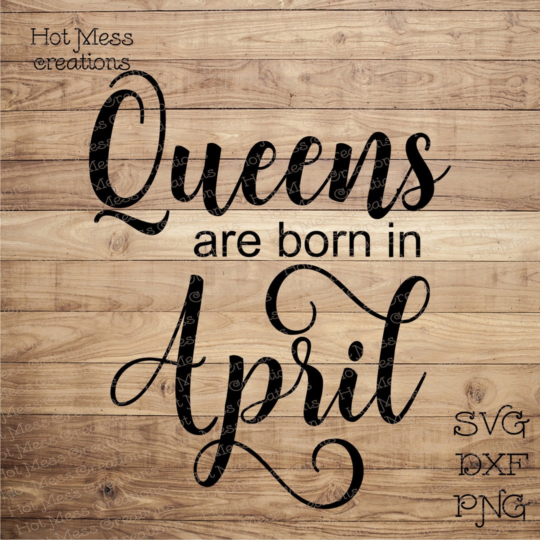 Birthday SVG DXF PNG Queens Are Born in April Digital Download File - Etsy
