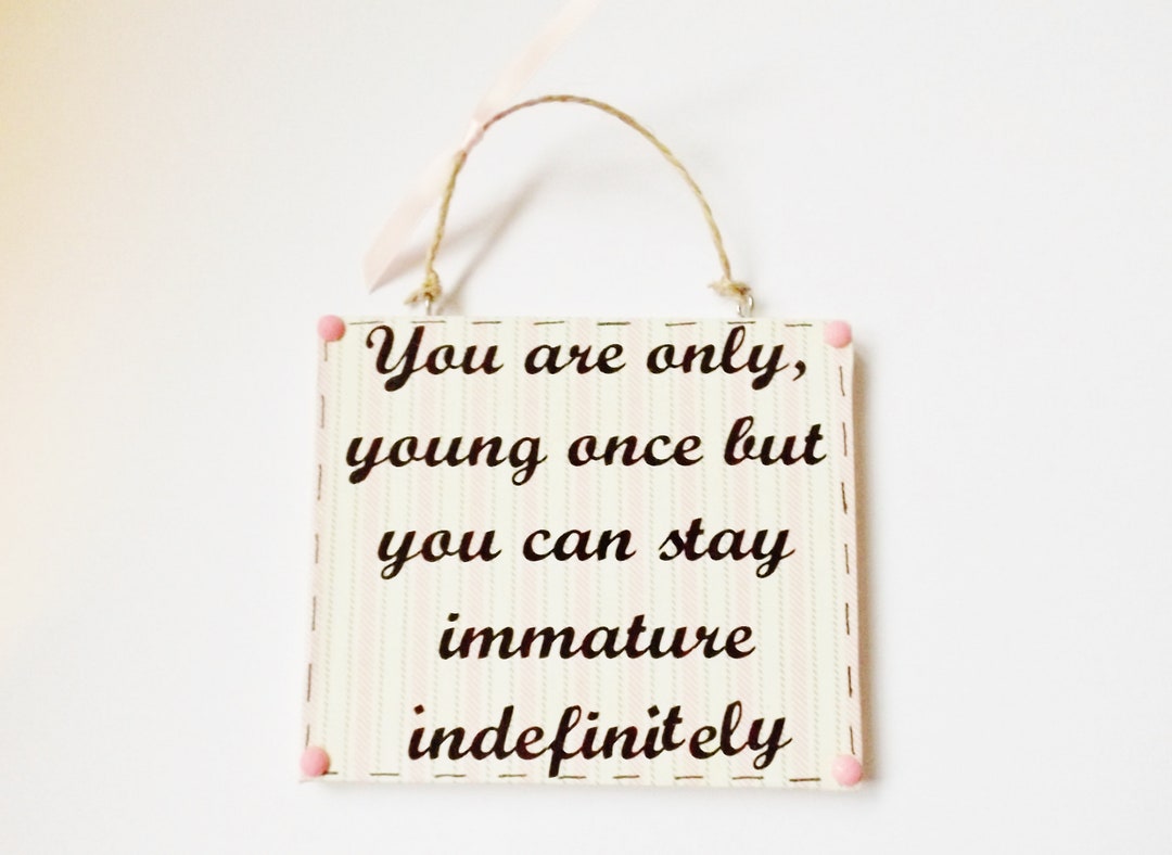 Young Quote Sign Funny Age Saying Plaque Humorous Immature Meaningful ...