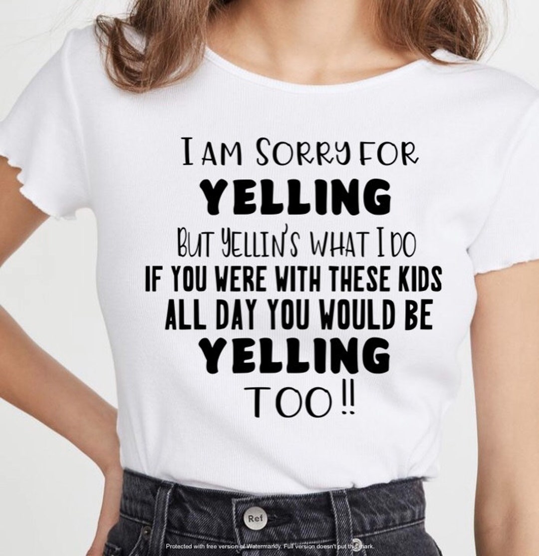 I’m Sorry for Yelling for Yelling is What I Do If You Where With These ...