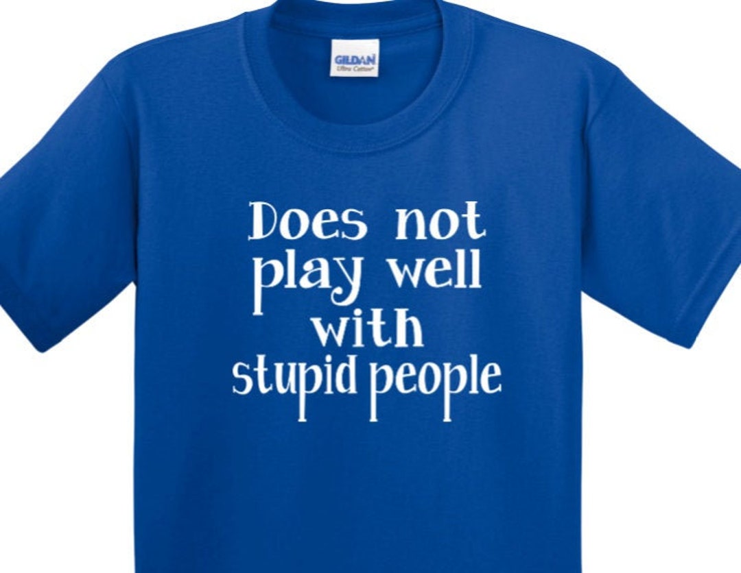 Stupid people shirt, Does not play well with stupid people shirt, funny ...