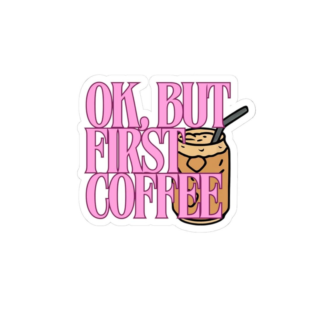 Ok but First Coffee Sticker | Kiss-cut Coffee Sticker, Iced Latte ...