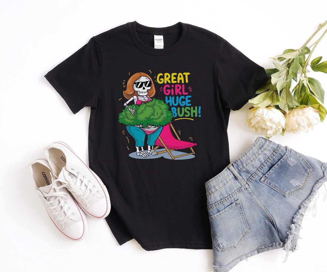 Great Girl Huge Bush Funny T-shirt for Women Graphic Tee Inappropriate ...