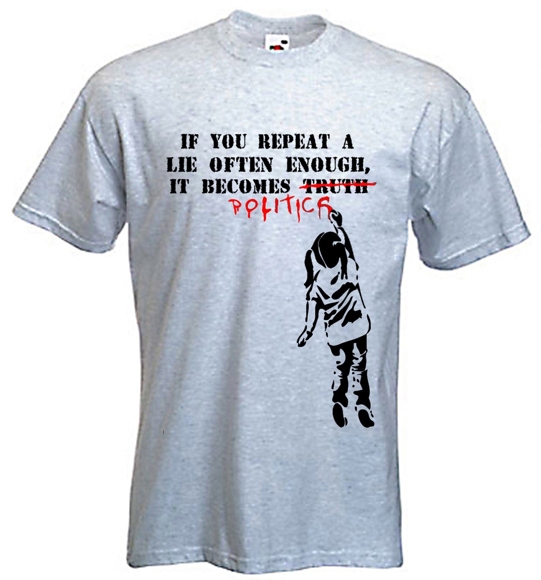 Banksy If You Repeat a Lie Often Enough It Becomes Politics Men's T ... Banksy If You Repeat a Lie Often Enough It Becomes Politics Men's T ...