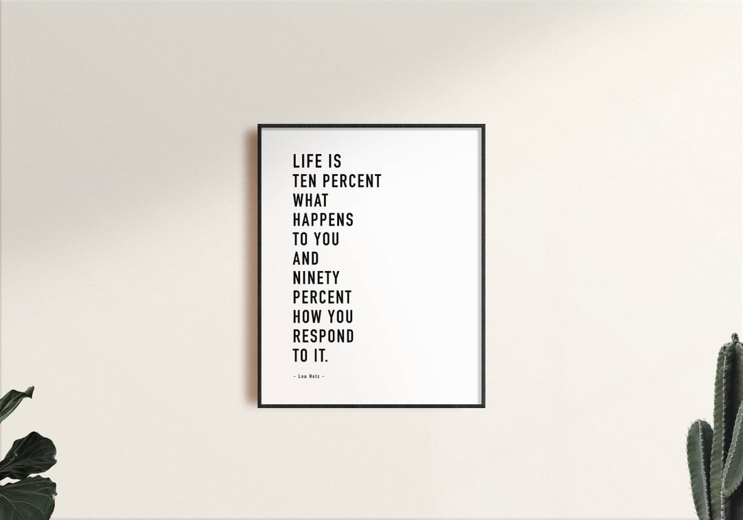 Lou Holz Quote, Life is Ten Percent What Happens to You and Ninety ...