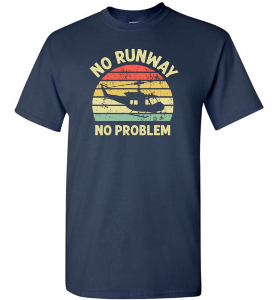 No Runway No Problem Shirt Funny Helicopter Pilot Tee for Men Women Law ...
