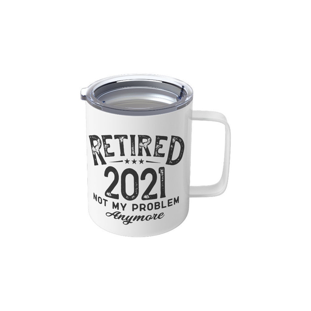 Retired 2021 Not My Problem Anymore Insulated Coffee Mug | Funny ...