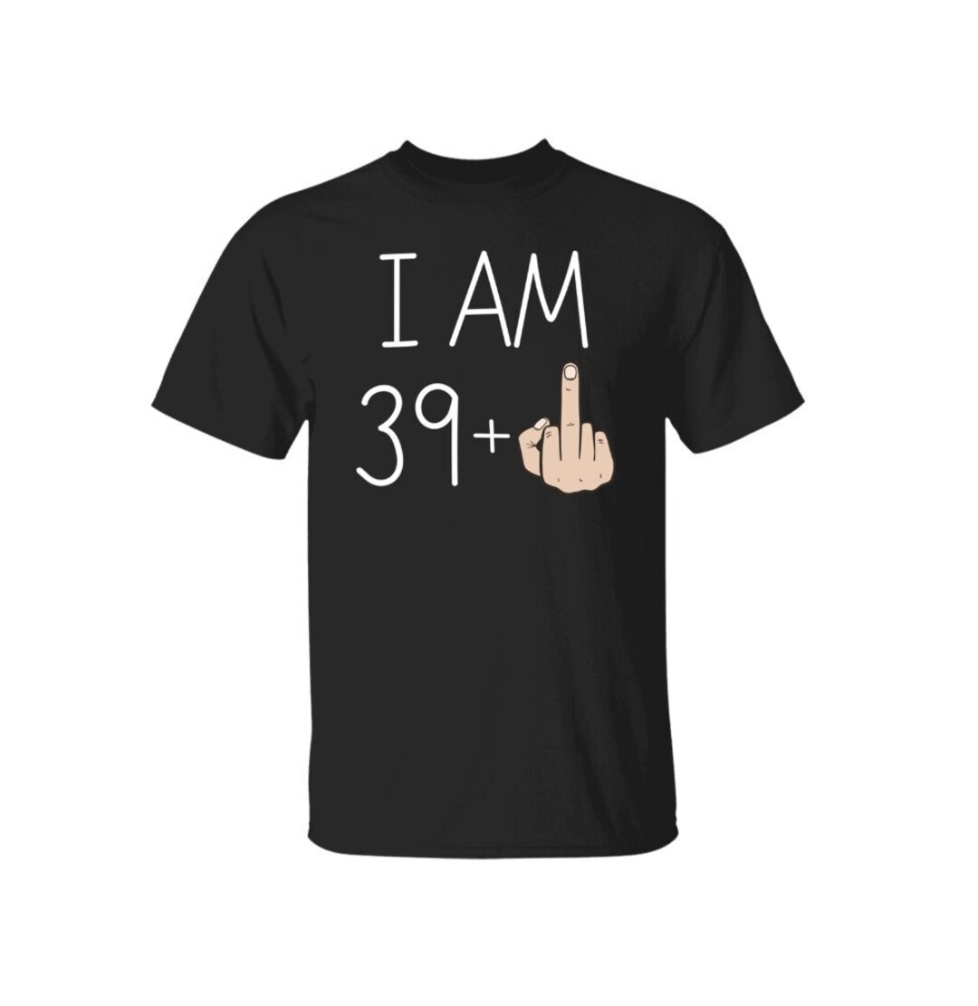 I Am 39 Plus Middle Finger Shirt for Men Funny 40th Birthday Gift Idea ...