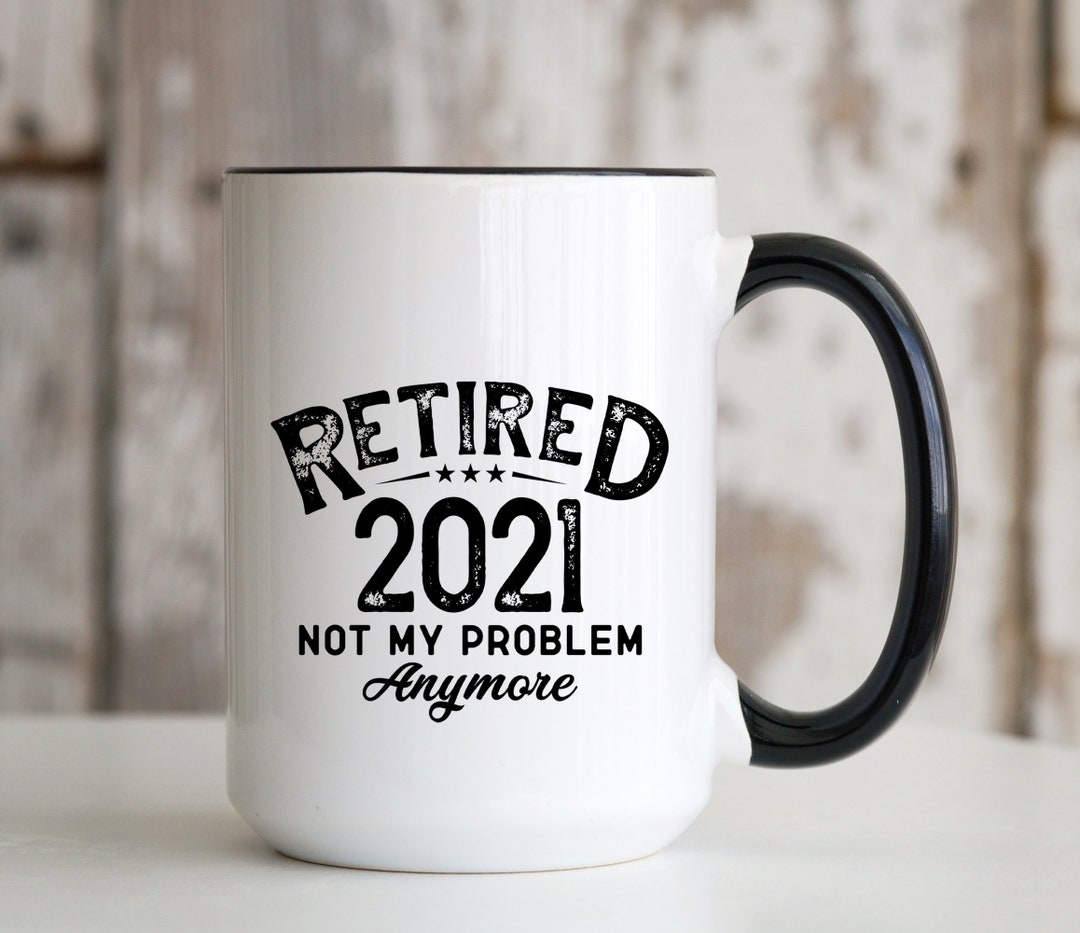 Retired 2021 Not My Problem Anymore 15 Oz Coffee Mug | Funny Retirement ...
