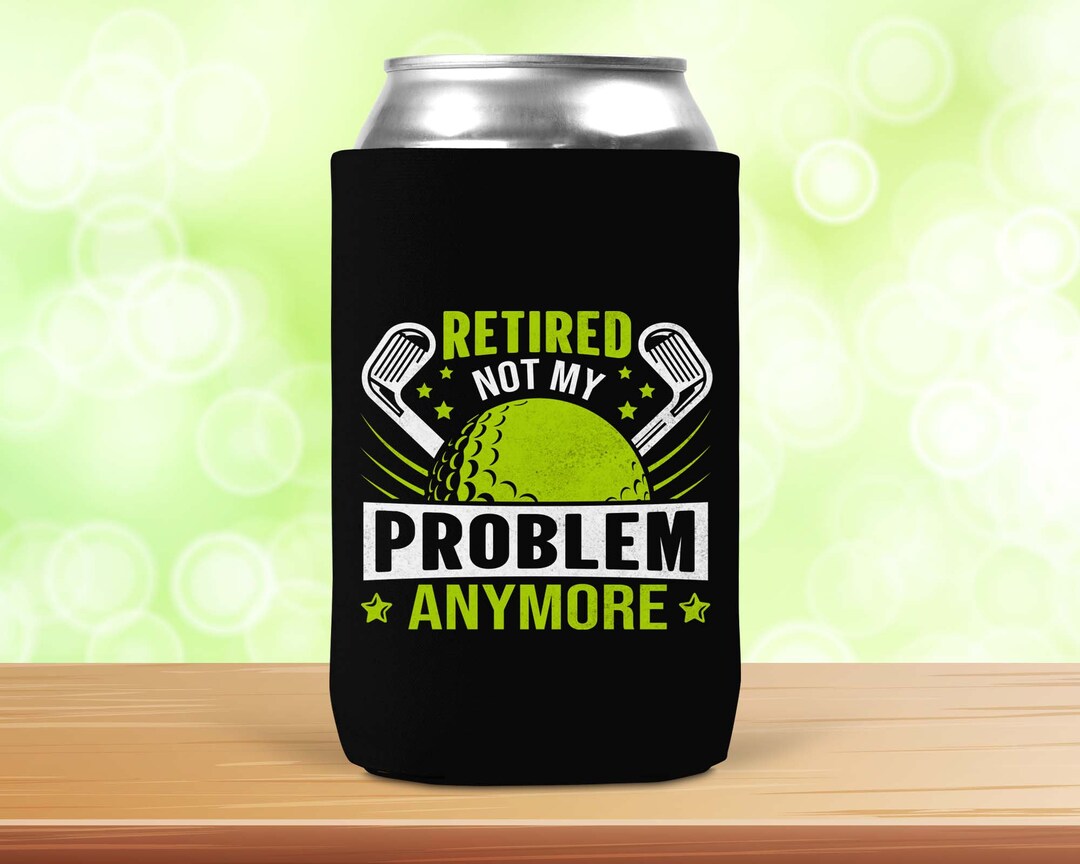 Retired Not My Problem Anymore Golf Can Cooler - Funny Golf Insulated ...
