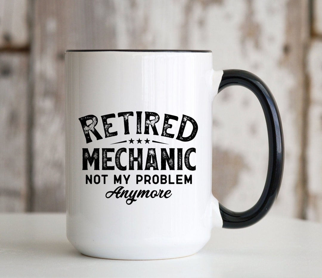 Retired Mechanic Not My Problem Anymore 15 Oz Coffee Mug | Funny ...