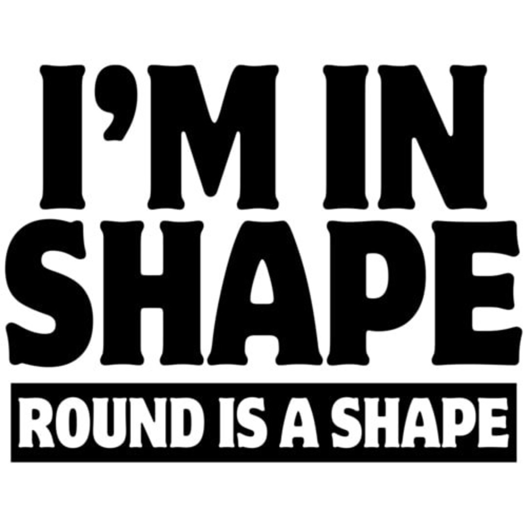 I'm in Shape - Round is A Shape Funny Shirt - Etsy