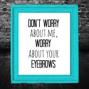 Don't Worry About Me Worry About Your Eyebrows 8x10 - Etsy