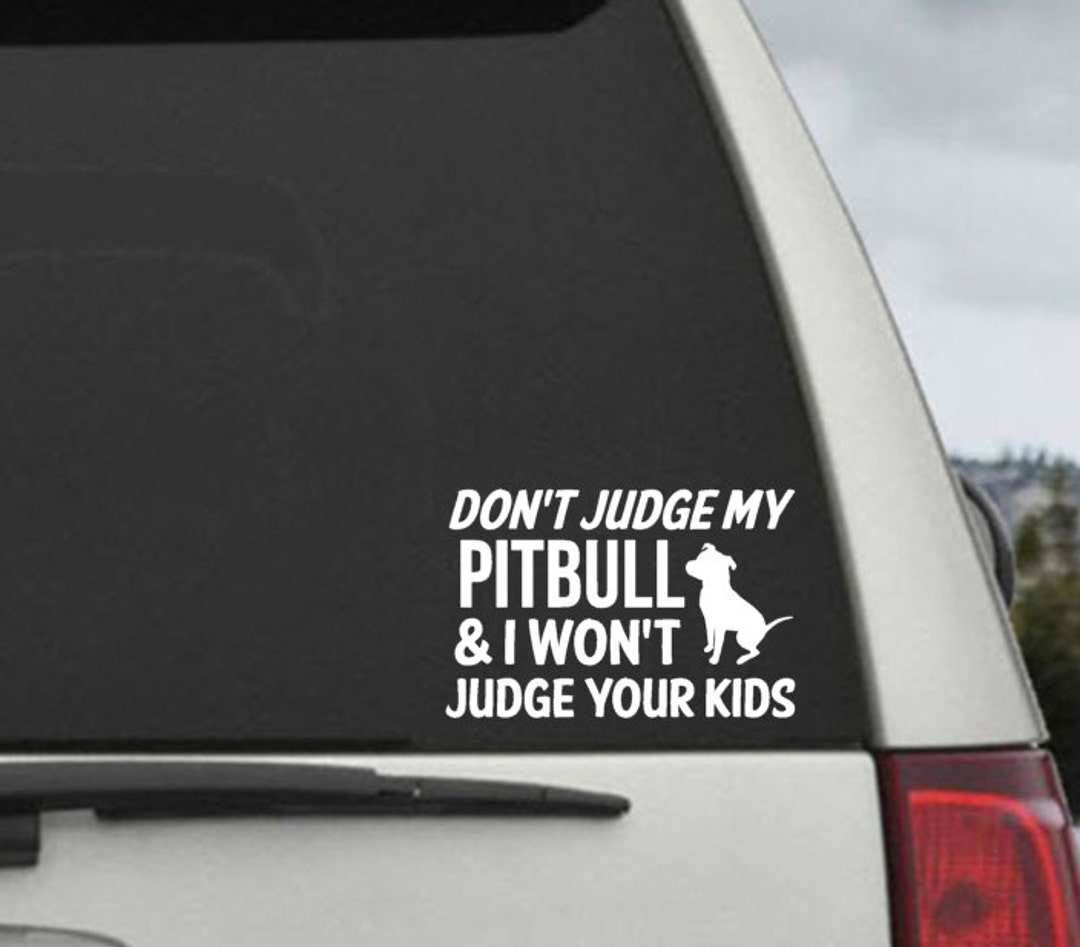 Don't Judge My Pitbull and I Won't Judge Your Kids - Car Window Decal ...