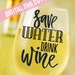 Wine Glass Decal Save Water Drink Wine SVG Wine SVG Water Svg Funny Svg ...