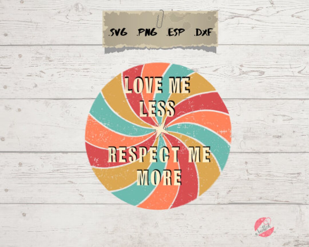 Love Me Less, Respect Me More Print File ,svg/png/dxf/eps, Vintage ...