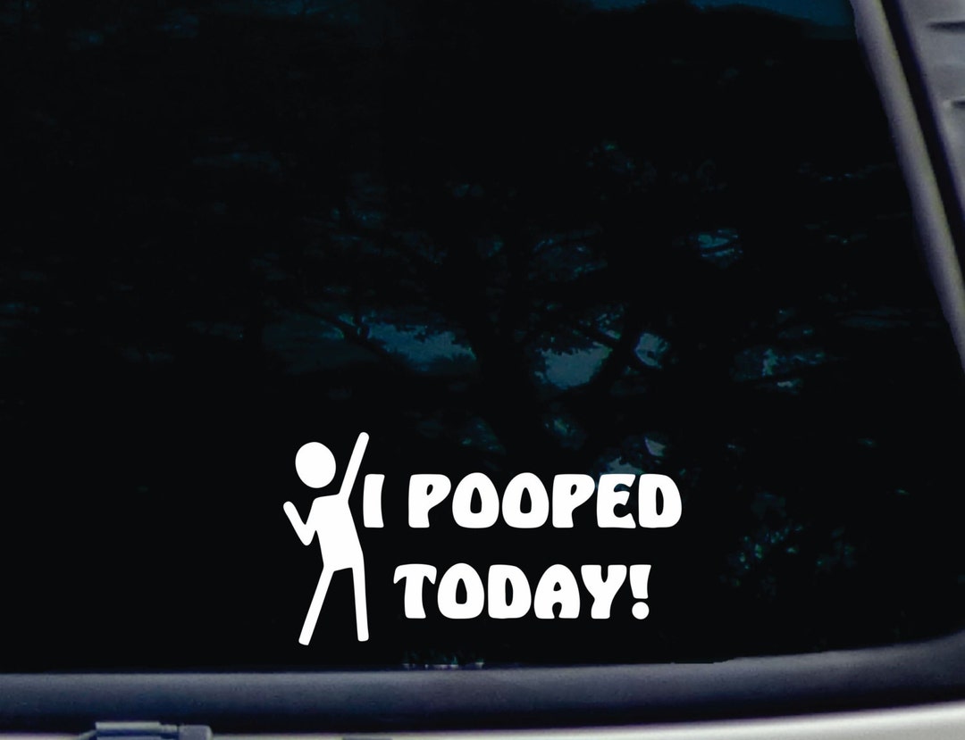 I POOPED TODAY! - Funny Die Cut Vinyl Window Decal [a-1954] - Etsy