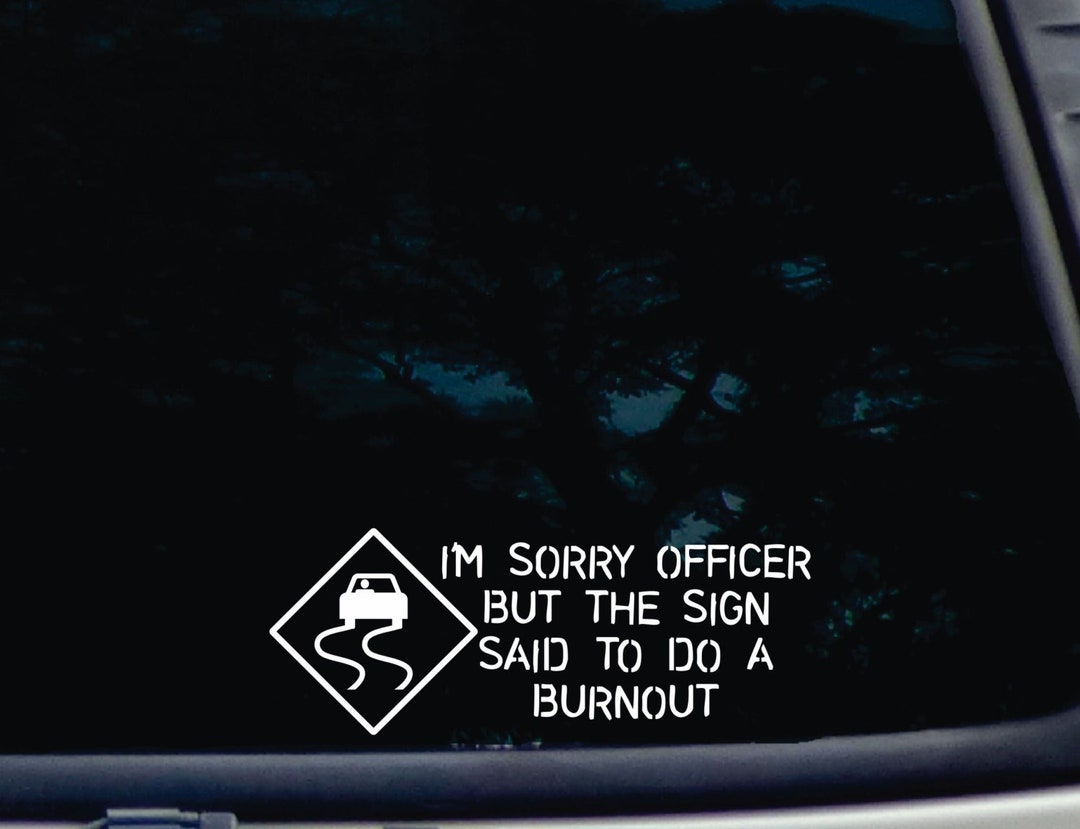 I'm Sorry Officer - but the Sign Said to Do a Burnout! - Funny Die Cut ...