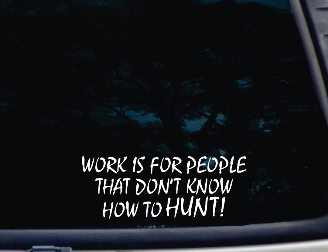 Funny Hunting Vinyl Decal - Work is for People That Don't Know How to ...