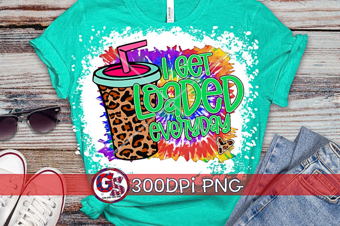 I Get Loaded Everyday PNG | Loaded Tea Png Sublimation | Loaded Tea Png ...