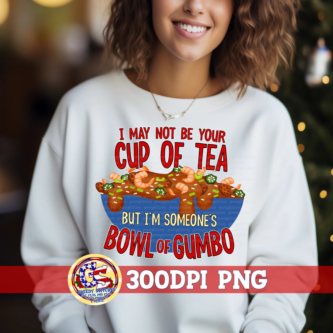 I May Not Be Your Cup of Tea but I'm Someone's Bowl of Gumbo Png ...