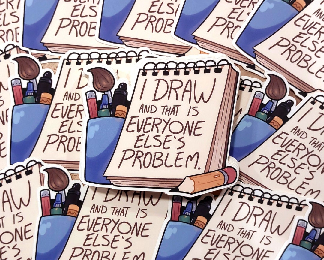I Draw and That's Everyone Else's Problem - Funny Artist 3 Inch Matte ...