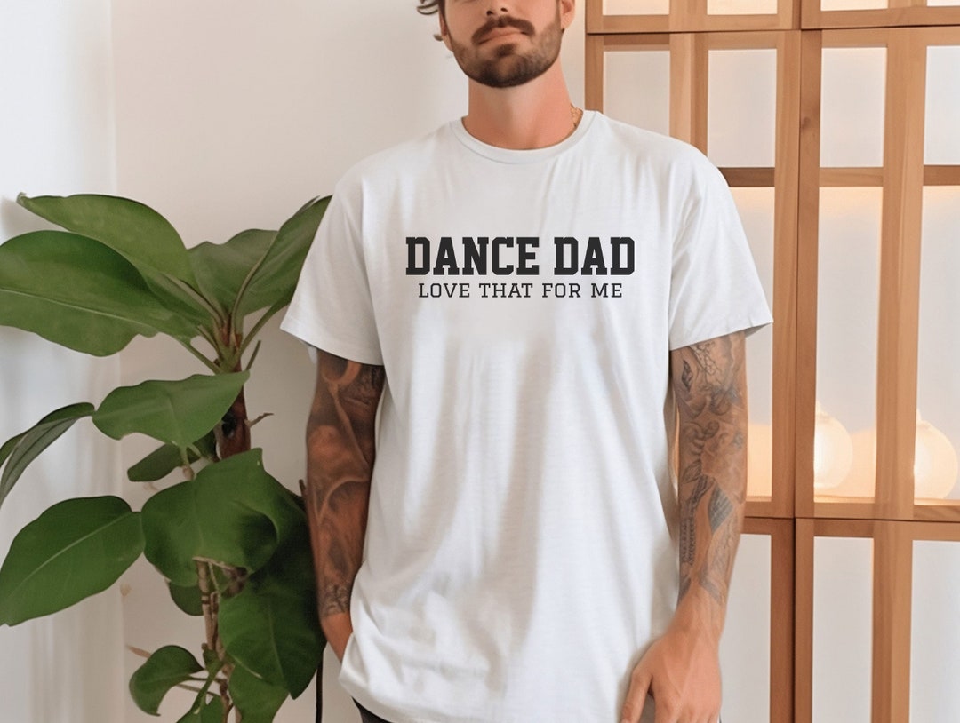 Dance Dad Tee, Dance Dad Love That for Me Funny Dance Dad T-shirt ...