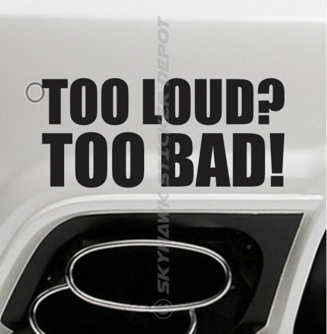 Too Loud? Too Bad! Funny Bumper Sticker Vinyl Decal Loud Exhaust ...