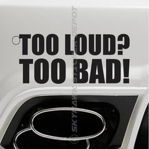 Too Loud? Too Bad! Funny Bumper Sticker Vinyl Decal Loud Exhaust ...