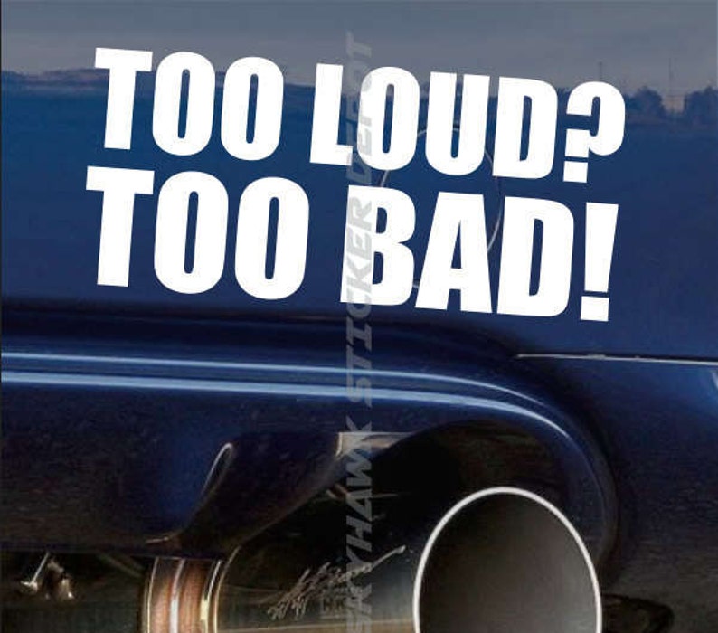 Too Loud? Too Bad! Funny Bumper Sticker Vinyl Decal Loud Exhaust ...
