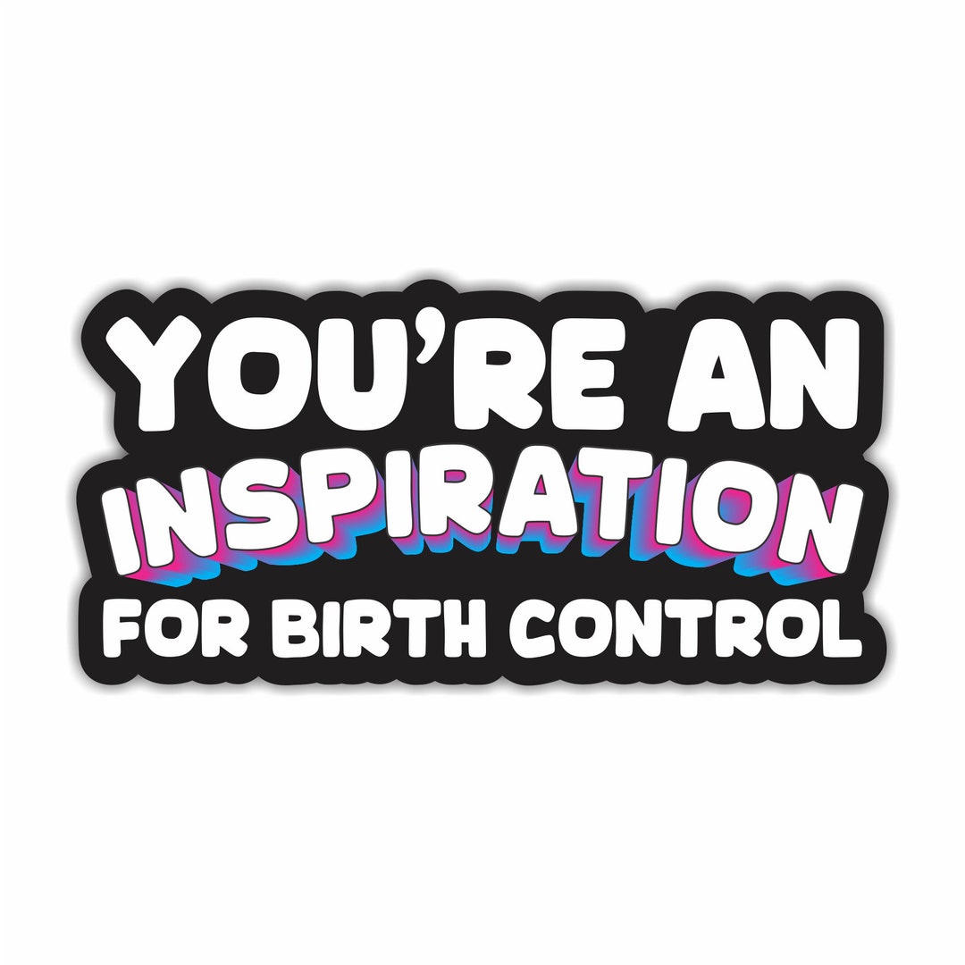 You're an Inspiration for Birth Control Funny Warning Bumper Sticker ...