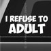 I Refuse to Adult Decal MacBook Sticker Laptop Decal Car Truck Decal ...