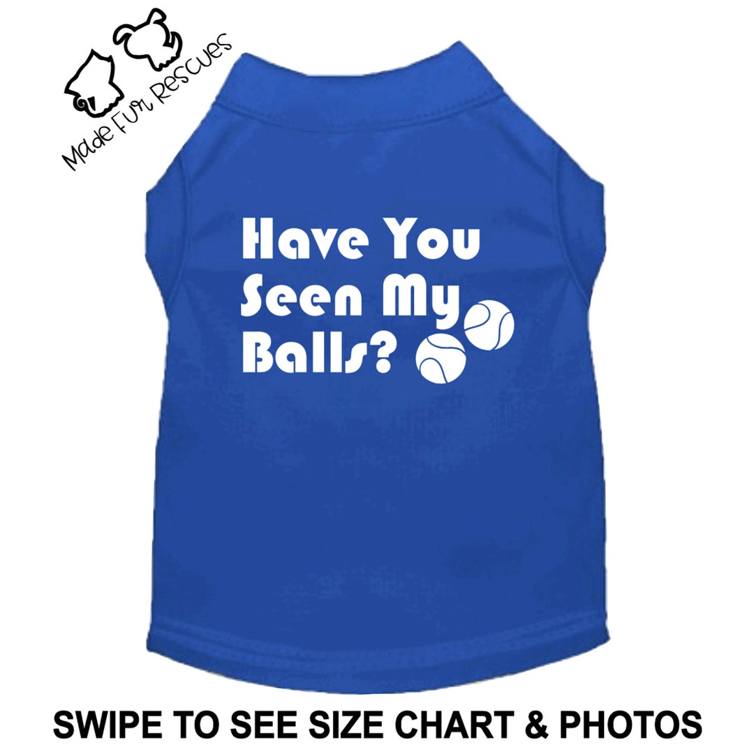 Have You Seen My Balls?, Dog Shirt, Pet Shirt - Etsy