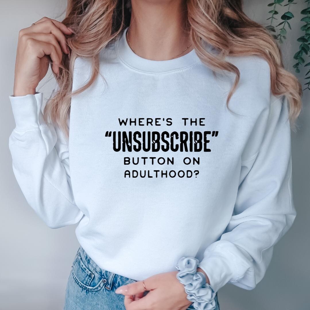 Wheres the Unsubscribe Button on Adulthood Shirt, Crewneck Sweater ...