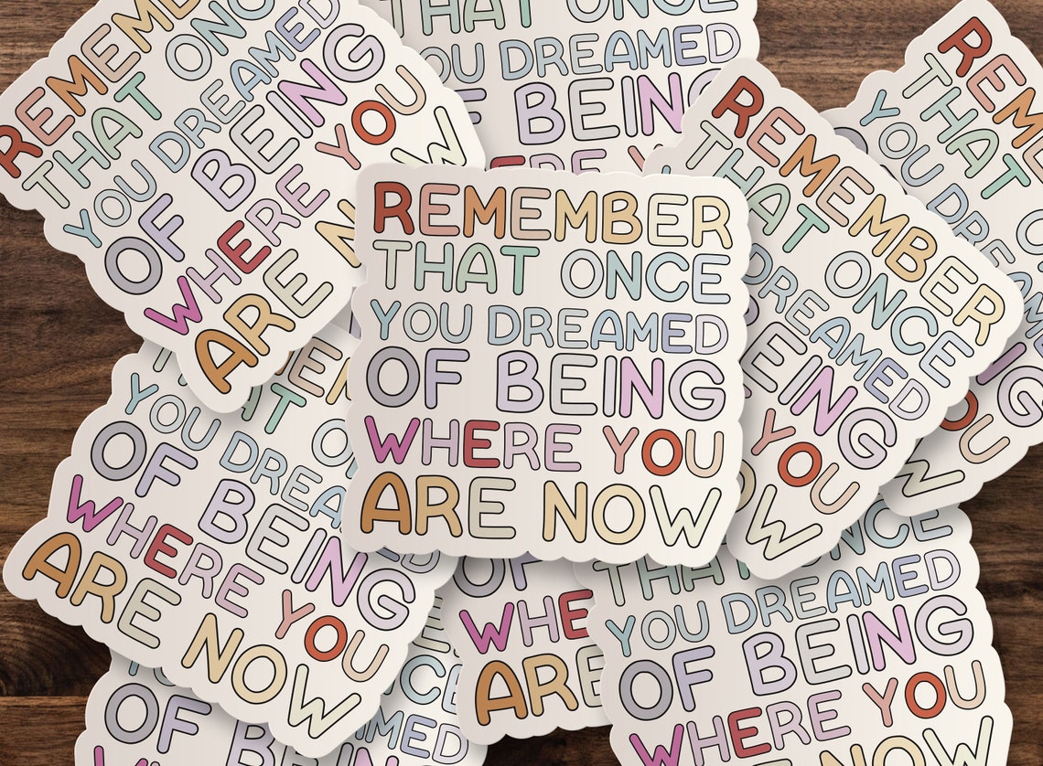 Remember That Once You Dreamed of Being Where You Are Now Sticker | Die ...
