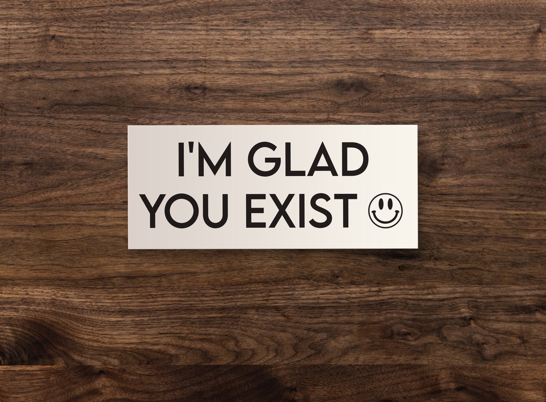 I'm Glad You Exist | Trendy Car, Laptop Vinyl Sticker 3" 5" 7" or 9 ...