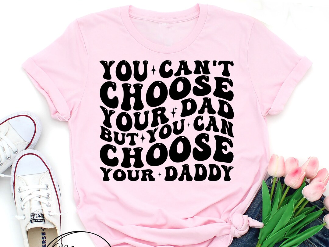 You Can't Choose Your Dad but You Can Choose Your Daddy Adult Humor Friend Graphic Shirt T-shirt ...